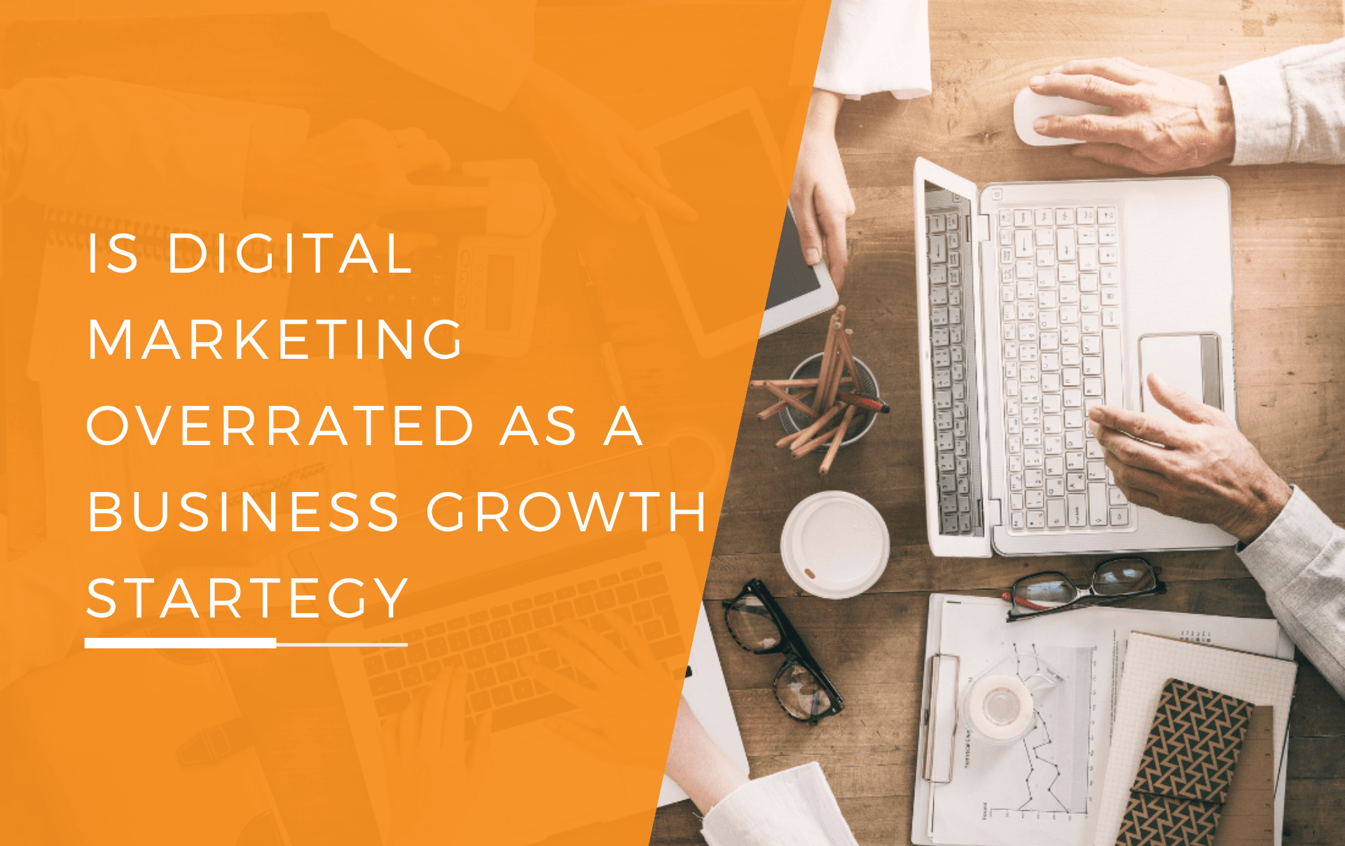 Is Digital Marketing Overrated As A Business Growth Strategy?